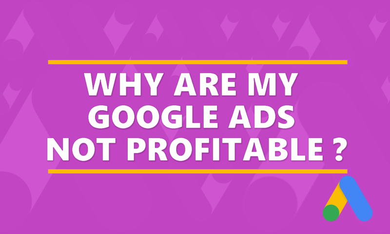 Why Are My Google Ads Not Profitable? 9 Reasons Why Why Are My Google Ads Not Profitable? 9 Reasons Why